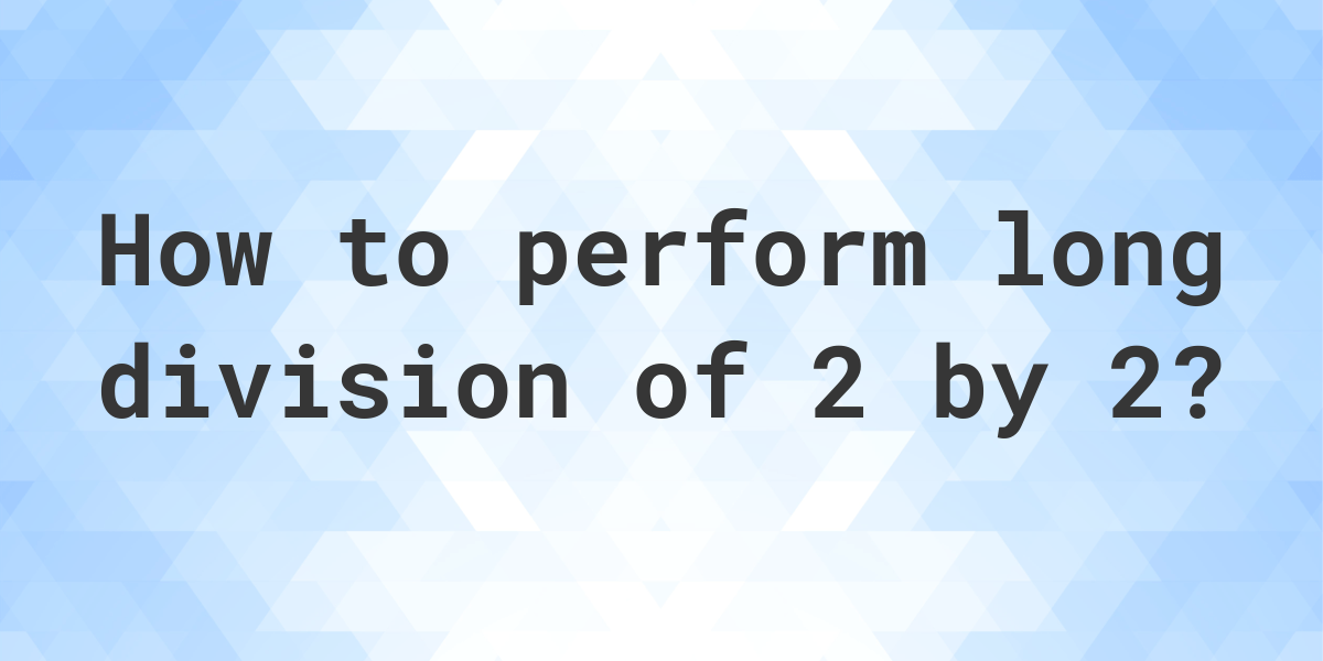 Long Division 2 ÷ 2 = 1 - step by step solution - Calculatio