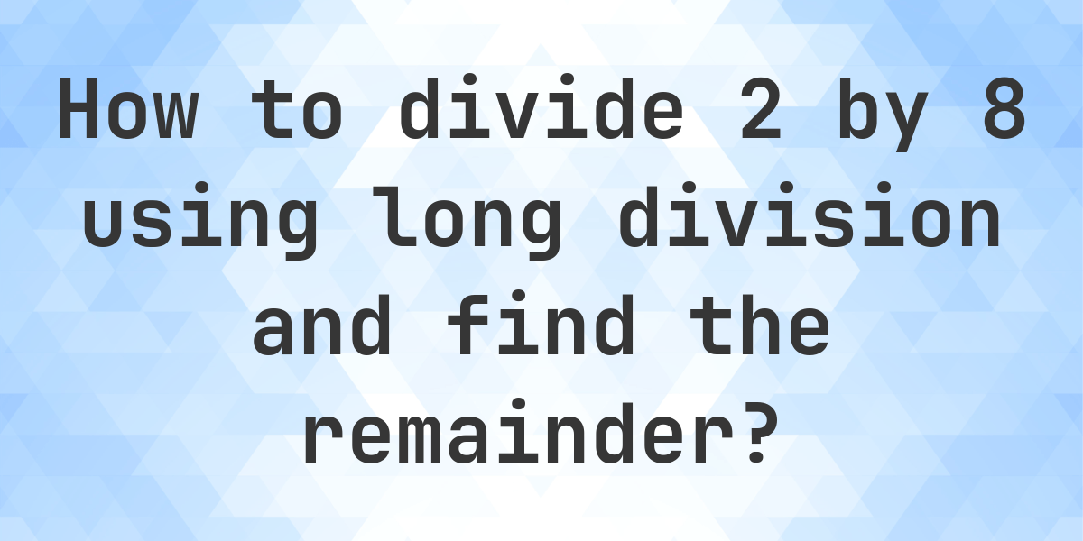 Long Division 2 ÷ 8 with remainder - online calculator - Calculatio