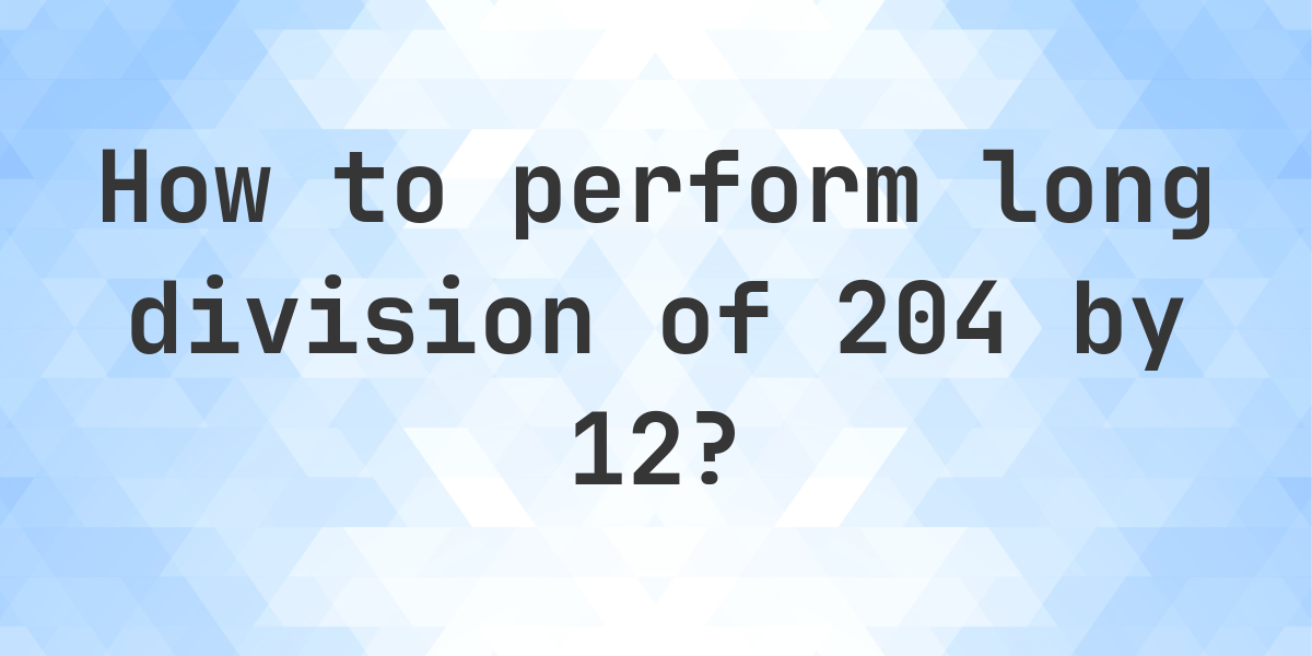 Long Division 204 ÷ 12 = 17 - step by step solution - Calculatio
