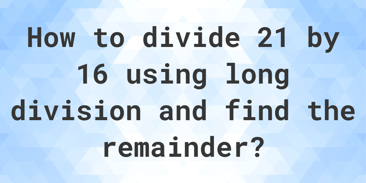 Long Division 21 ÷ 16 with remainder - online calculator - Calculatio