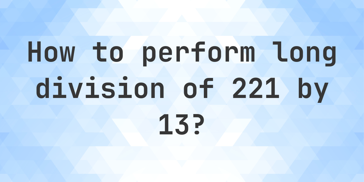 Long Division 221 ÷ 13 = 17 - step by step solution - Calculatio