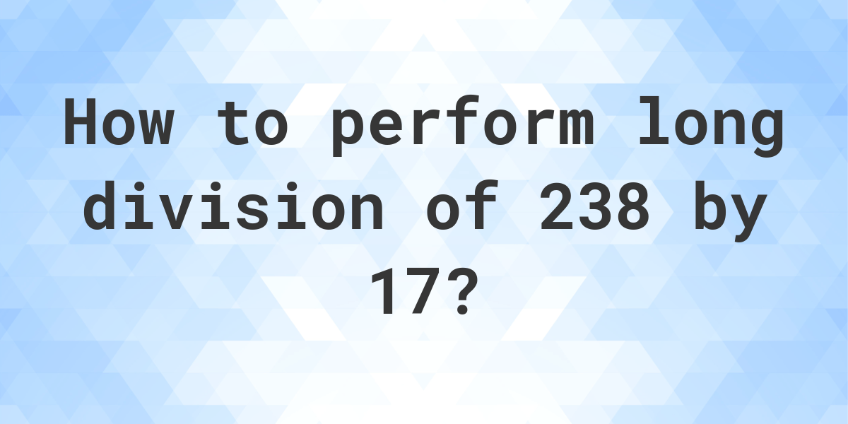 Long Division 238 ÷ 17 = 14 - step by step solution - Calculatio