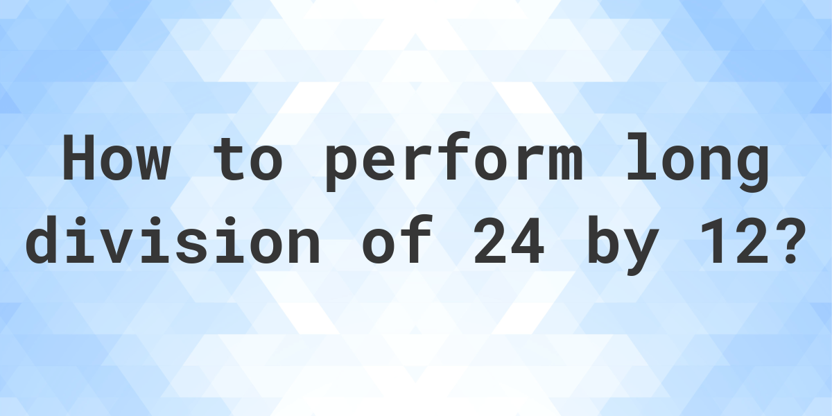 Long Division 24 ÷ 12 = 2 - step by step solution - Calculatio