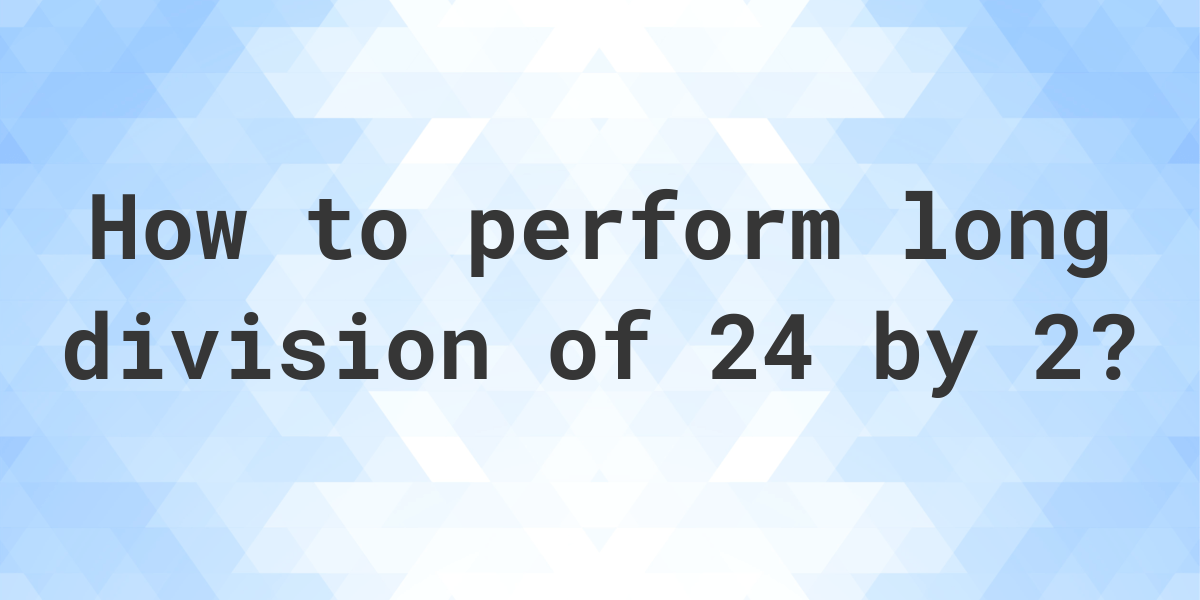 Long Division 24 ÷ 2 = 12 - step by step solution - Calculatio