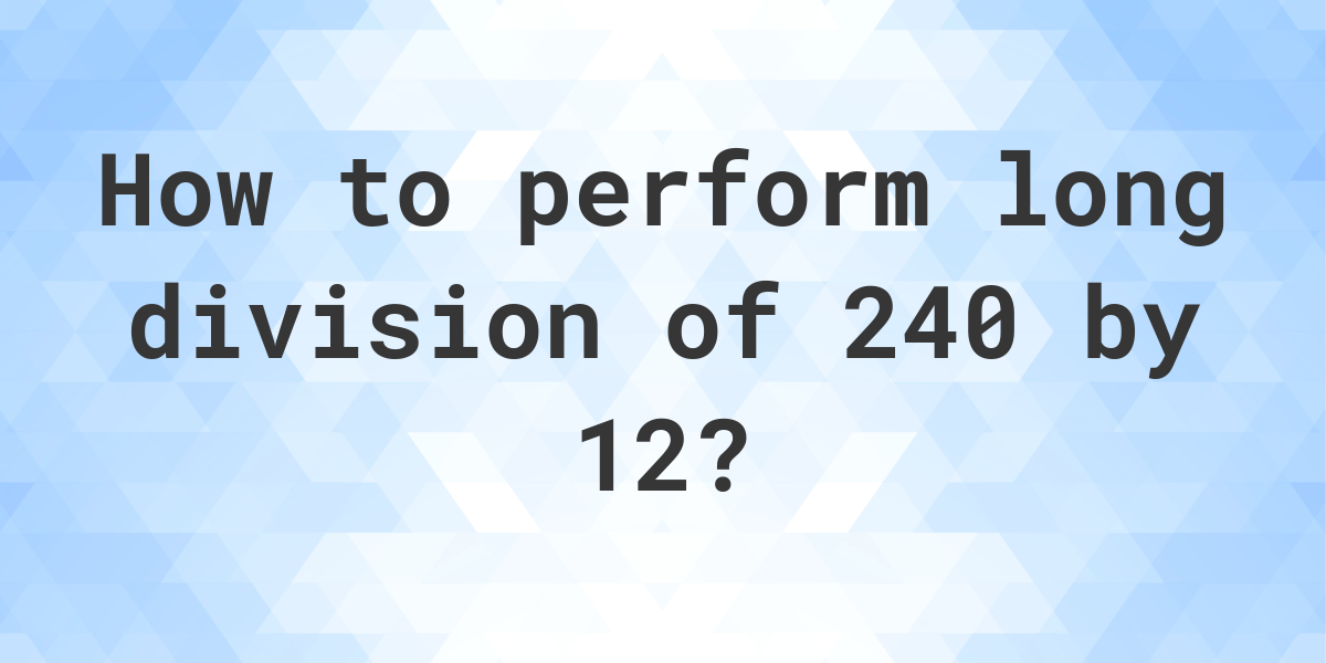 Long Division 240 ÷ 12 = 20 - step by step solution - Calculatio
