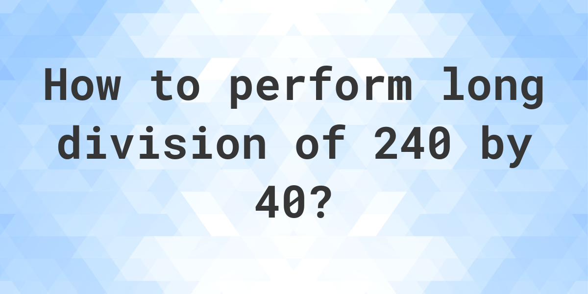 Long Division 240 ÷ 40 = 6 - step by step solution - Calculatio