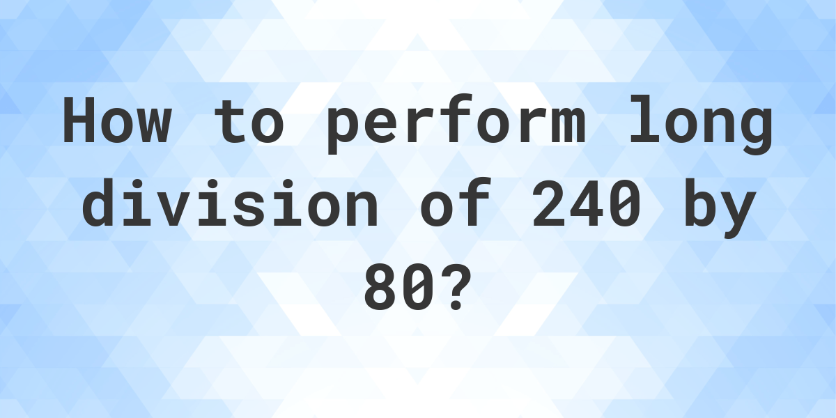 Long Division 240 ÷ 80 = 3 - step by step solution - Calculatio