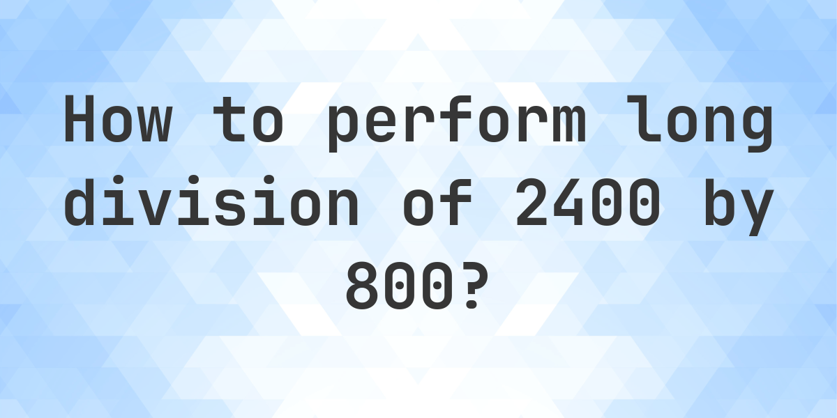 Long Division 2400 ÷ 800 = 3 - step by step solution - Calculatio