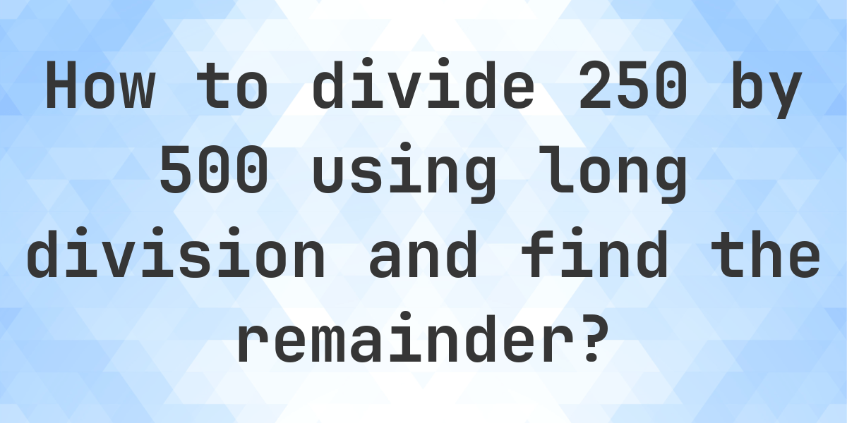 Long Division 250 ÷ 500 with remainder - online calculator - Calculatio