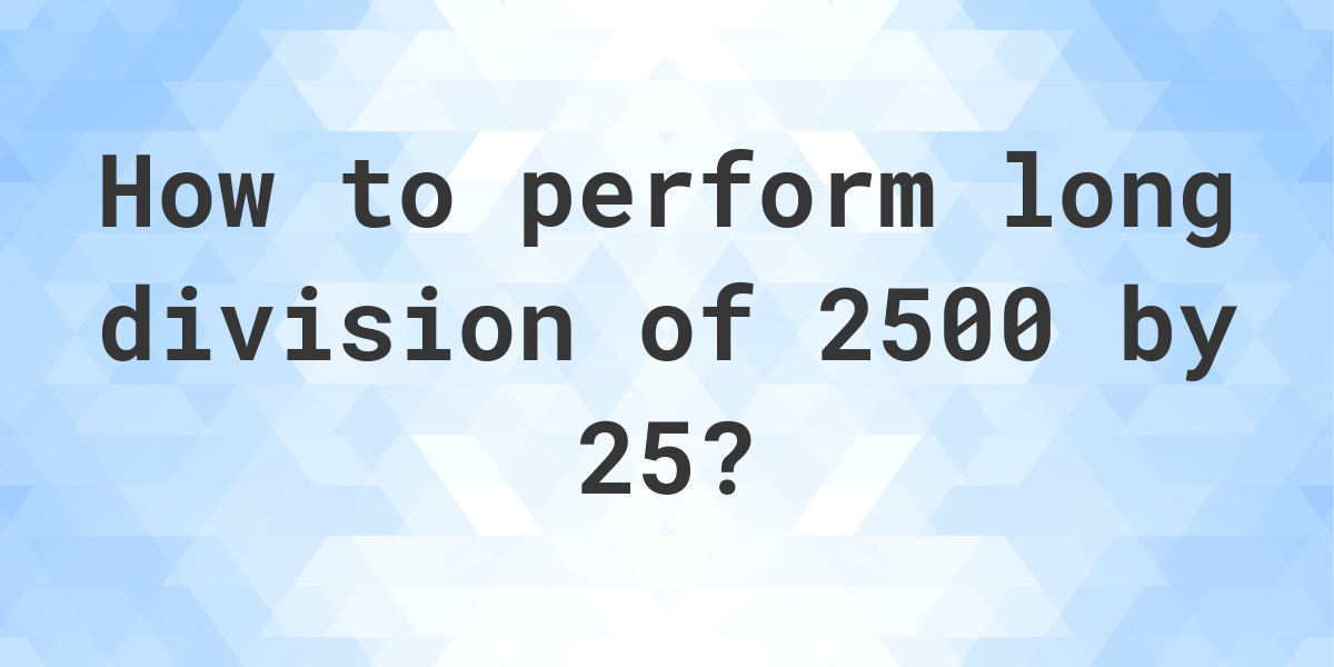 Long Division 2500 ÷ 25 = 100 - step by step solution - Calculatio