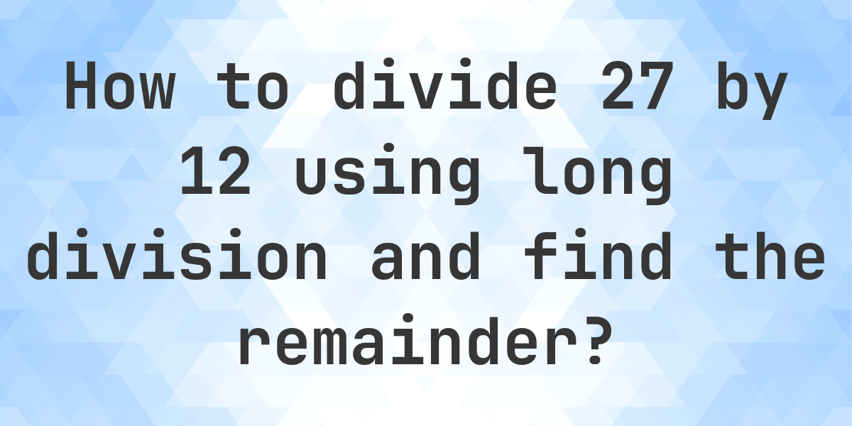 Long Division 27 ÷ 12 with remainder - online calculator - Calculatio
