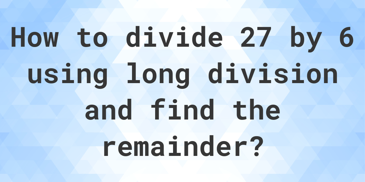 Long Division 27 ÷ 6 with remainder - online calculator - Calculatio