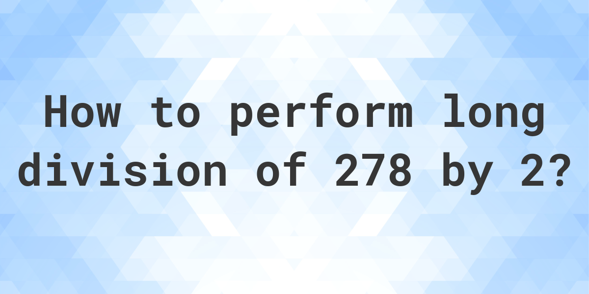 Long Division 278 ÷ 2 = 139 - step by step solution - Calculatio