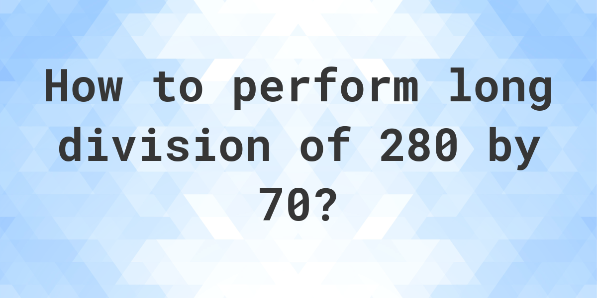 Long Division 280 ÷ 70 = 4 - step by step solution - Calculatio