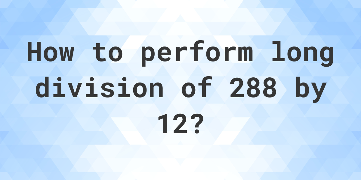 Long Division 288 ÷ 12 = 24 - step by step solution - Calculatio