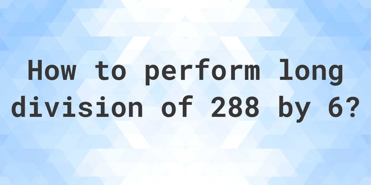 Long Division 288 ÷ 6 = 48 - step by step solution - Calculatio