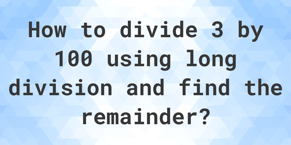 Long Division 3 ÷ 100 with remainder - online calculator - Calculatio