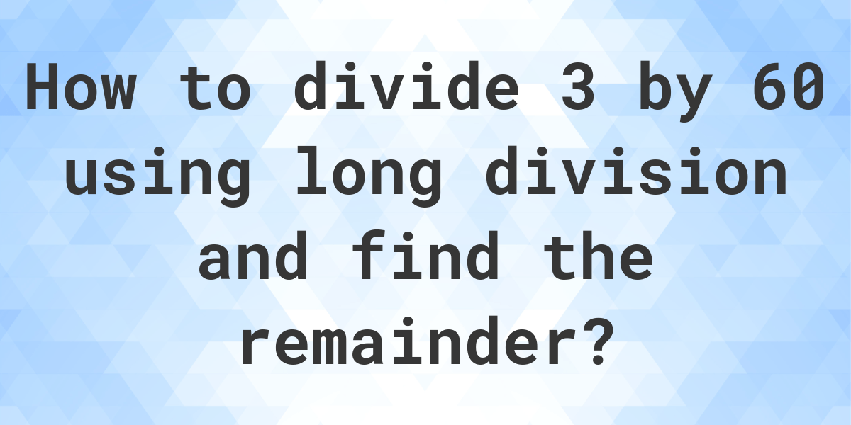 Long Division 3 ÷ 60 with remainder - online calculator - Calculatio