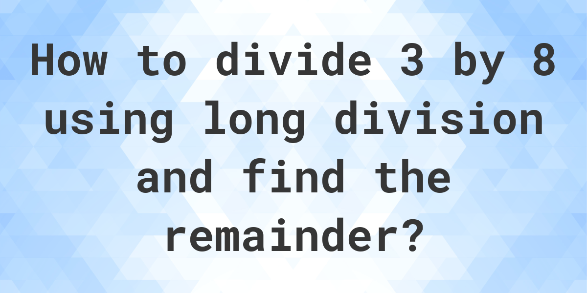 Long Division 3 ÷ 8 with remainder - online calculator - Calculatio
