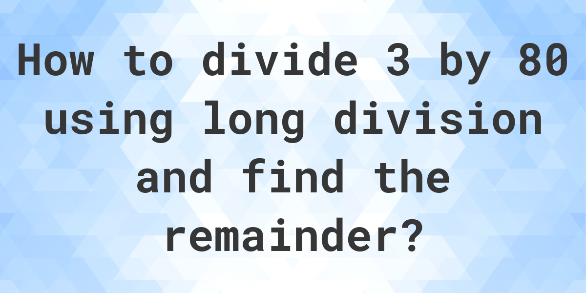 Long Division 3 ÷ 80 with remainder - online calculator - Calculatio