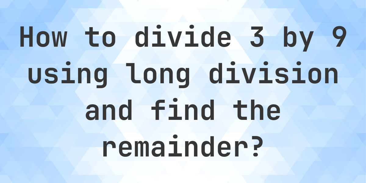 Long Division 3 ÷ 9 with remainder - online calculator - Calculatio