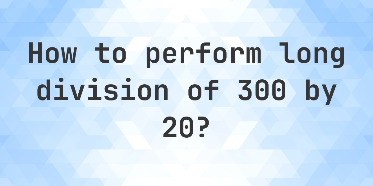 Long Division 300 ÷ 20 = 15 - step by step solution - Calculatio