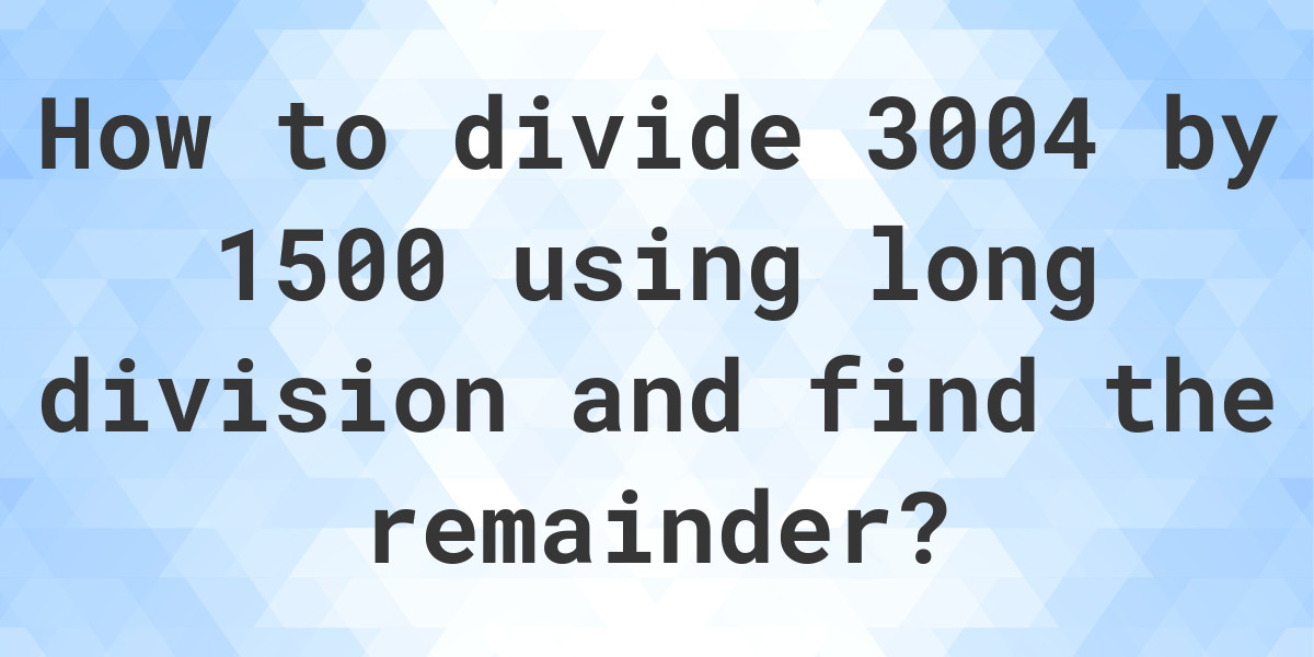Long Division 3004 ÷ 1500 with remainder - online calculator - Calculatio