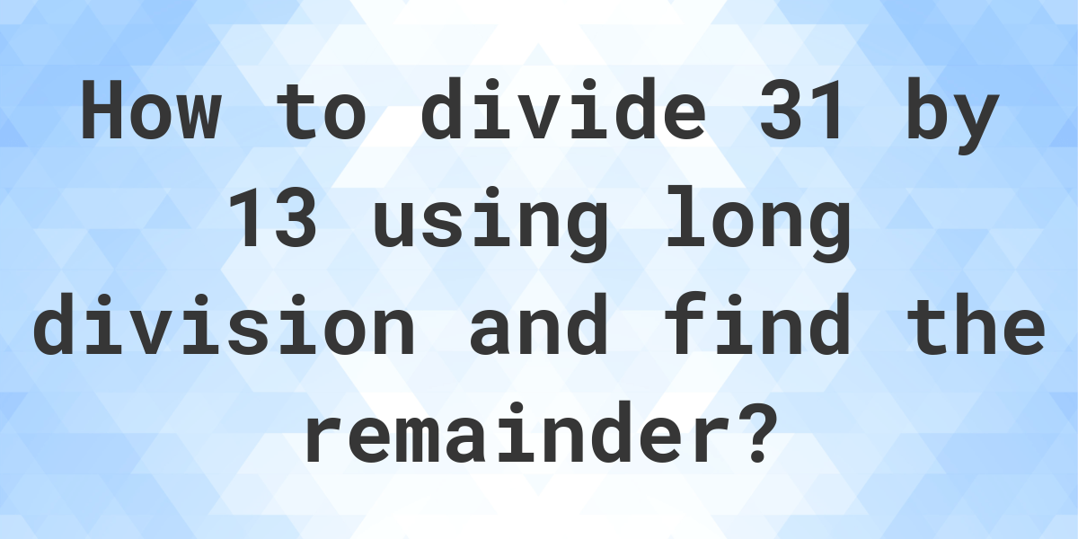 Long Division 31 ÷ 13 with remainder - online calculator - Calculatio