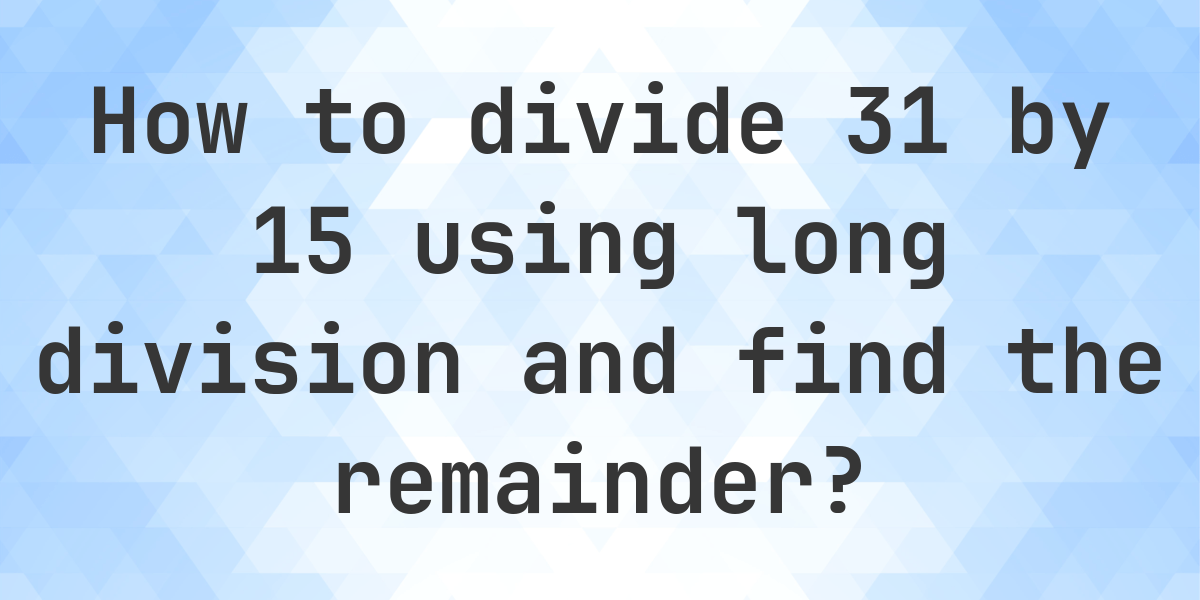 Long Division 31 ÷ 15 with remainder - online calculator - Calculatio