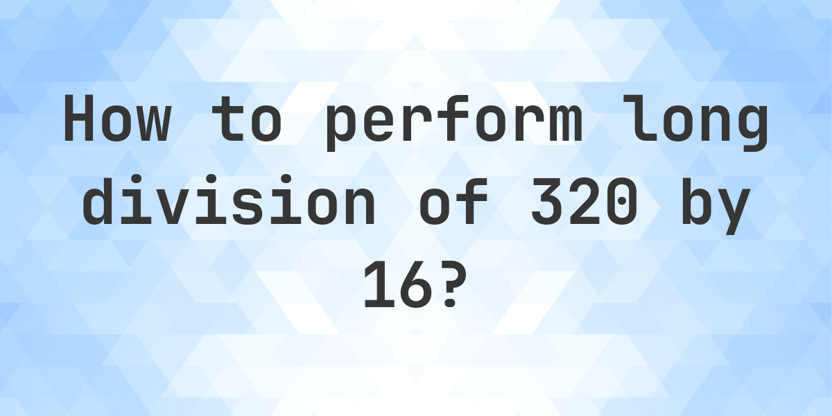 Long Division 320 ÷ 16 = 20 - step by step solution - Calculatio