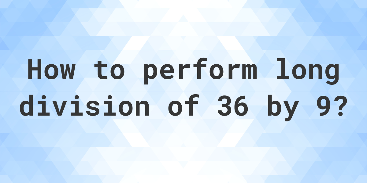 Long Division 36 ÷ 9 = 4 - step by step solution - Calculatio
