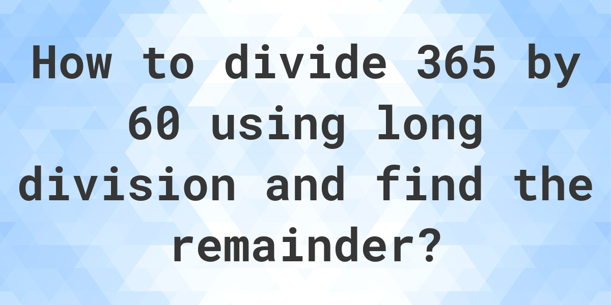 Long Division 365 ÷ 60 with remainder - online calculator - Calculatio