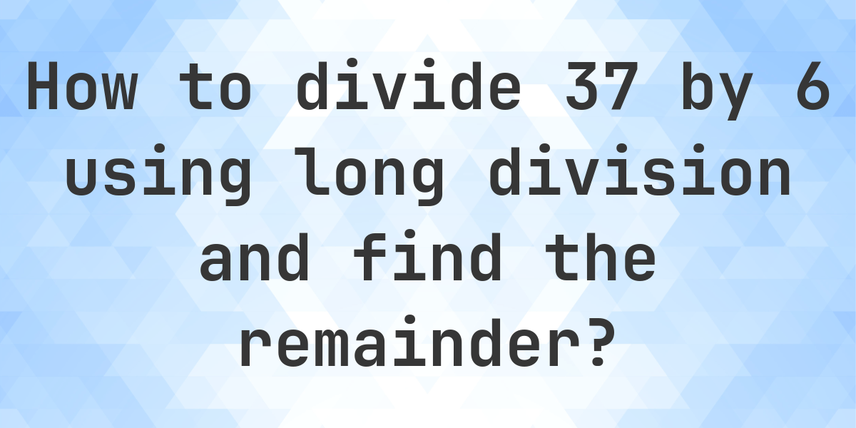 Long Division 37 ÷ 6 with remainder - online calculator - Calculatio