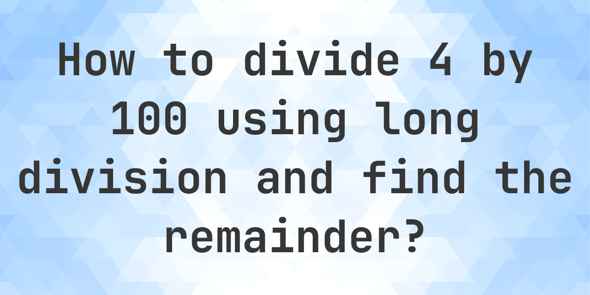 Long Division 4 ÷ 100 with remainder - online calculator - Calculatio