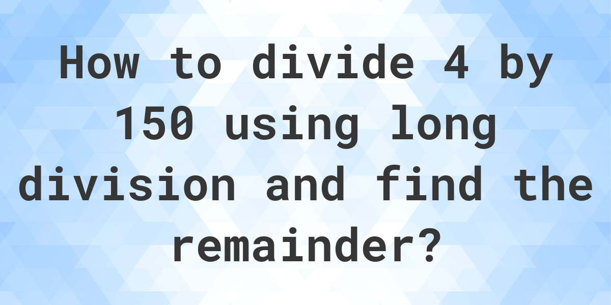 Long Division 4 ÷ 150 with remainder - online calculator - Calculatio