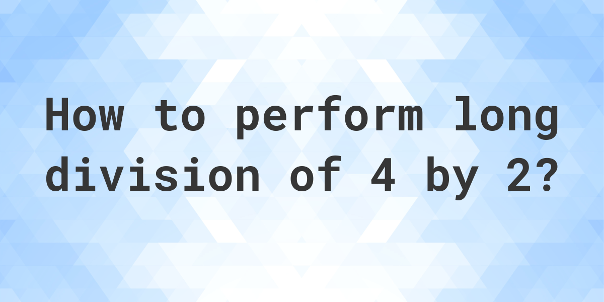 Long Division 4 ÷ 2 = 2 - step by step solution - Calculatio
