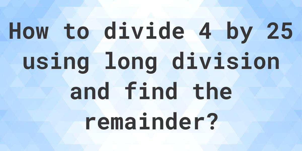 Long Division 4 ÷ 25 with remainder - online calculator - Calculatio