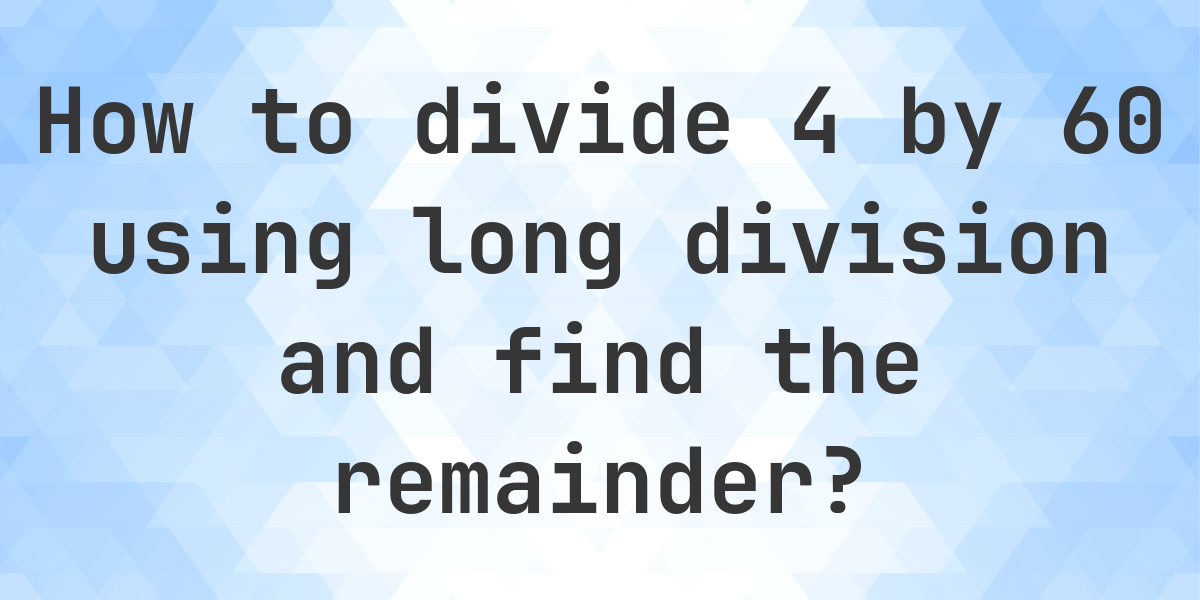 Long Division 4 ÷ 60 with remainder - online calculator - Calculatio
