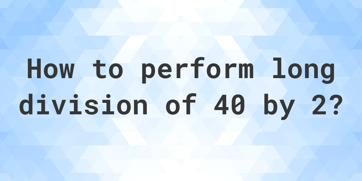 Long Division 40 ÷ 2 = 20 - step by step solution - Calculatio