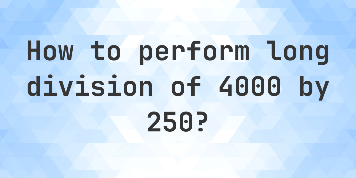 Long Division 4000 ÷ 250 = 16 - step by step solution - Calculatio