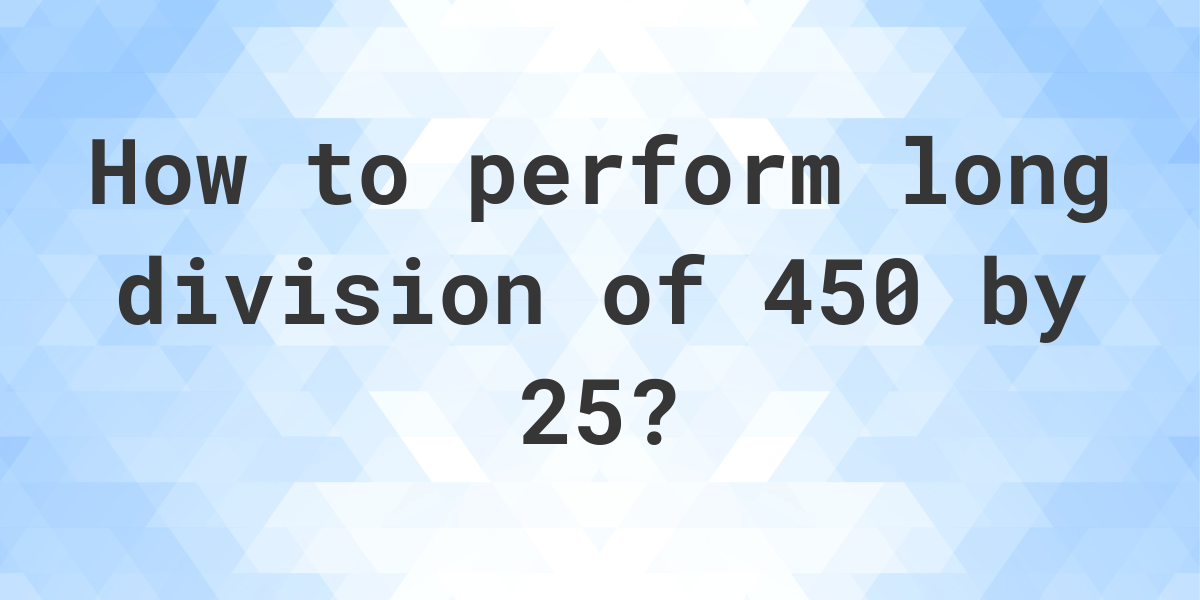 Long Division 450 ÷ 25 = 18 - step by step solution - Calculatio