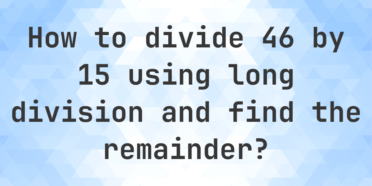 Long Division 46 ÷ 15 with remainder - online calculator - Calculatio