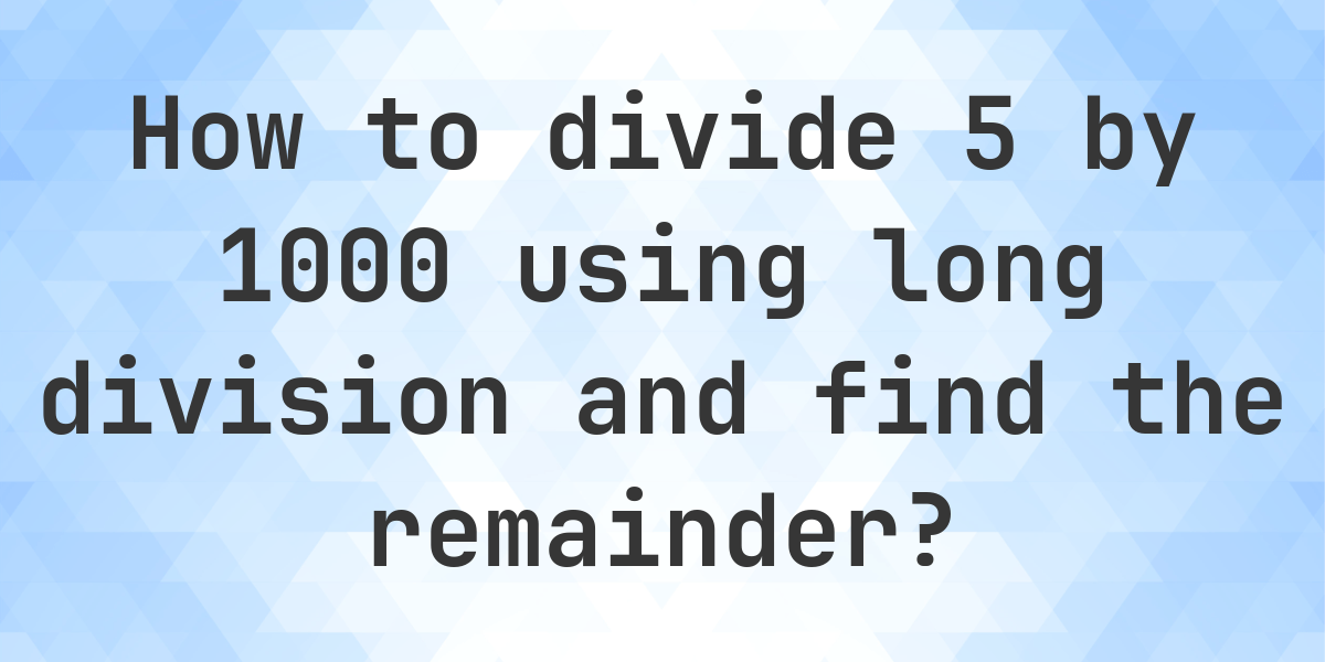 Long Division 5 ÷ 1000 with remainder - online calculator - Calculatio