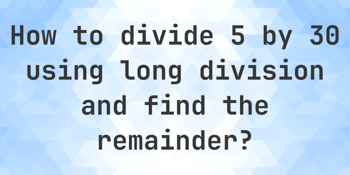 Long Division 5 ÷ 30 with remainder - online calculator - Calculatio