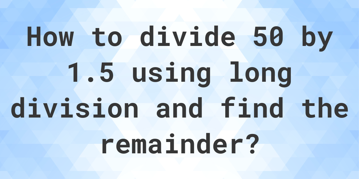 Long Division 50 ÷ 1.5 with remainder - online calculator - Calculatio