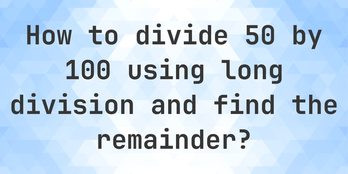 Long Division 50 ÷ 100 with remainder - online calculator - Calculatio