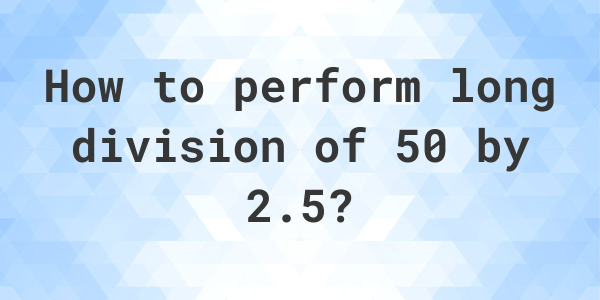 Long Division 50 ÷ 2.5 = 20 - step by step solution - Calculatio