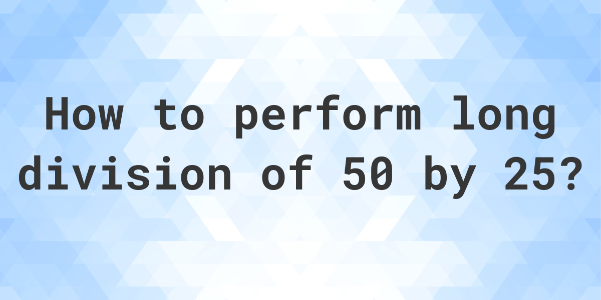 Long Division 50 ÷ 25 = 2 - step by step solution - Calculatio
