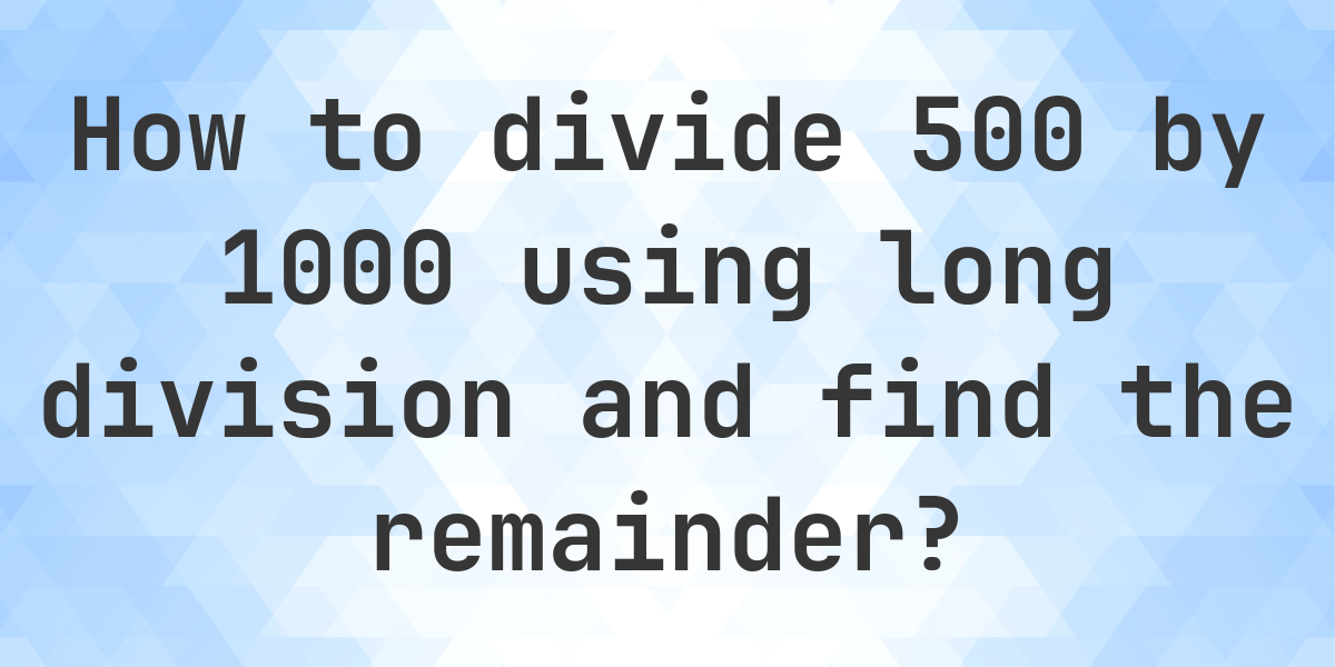 Long Division 500 ÷ 1000 with remainder - online calculator - Calculatio