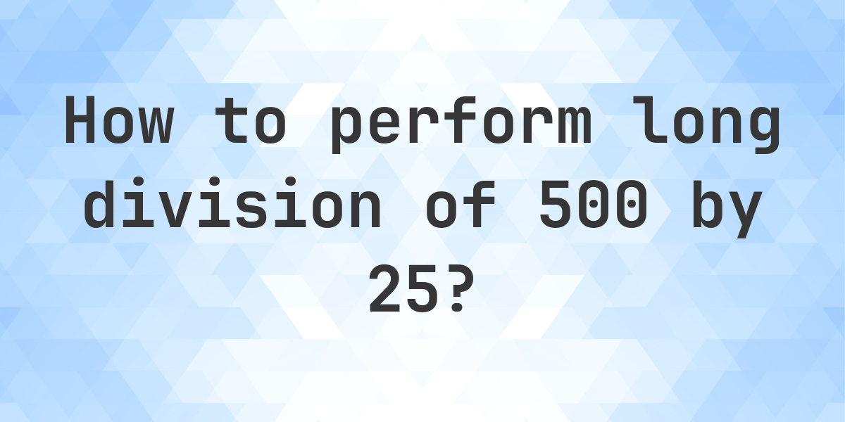 Long Division 500 ÷ 25 = 20 - step by step solution - Calculatio